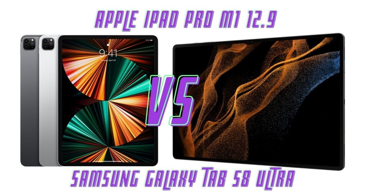 Apple iPad Pro M1 12.9 Vs Samsung Galaxy Tab S8 Ultra: Which To Get?